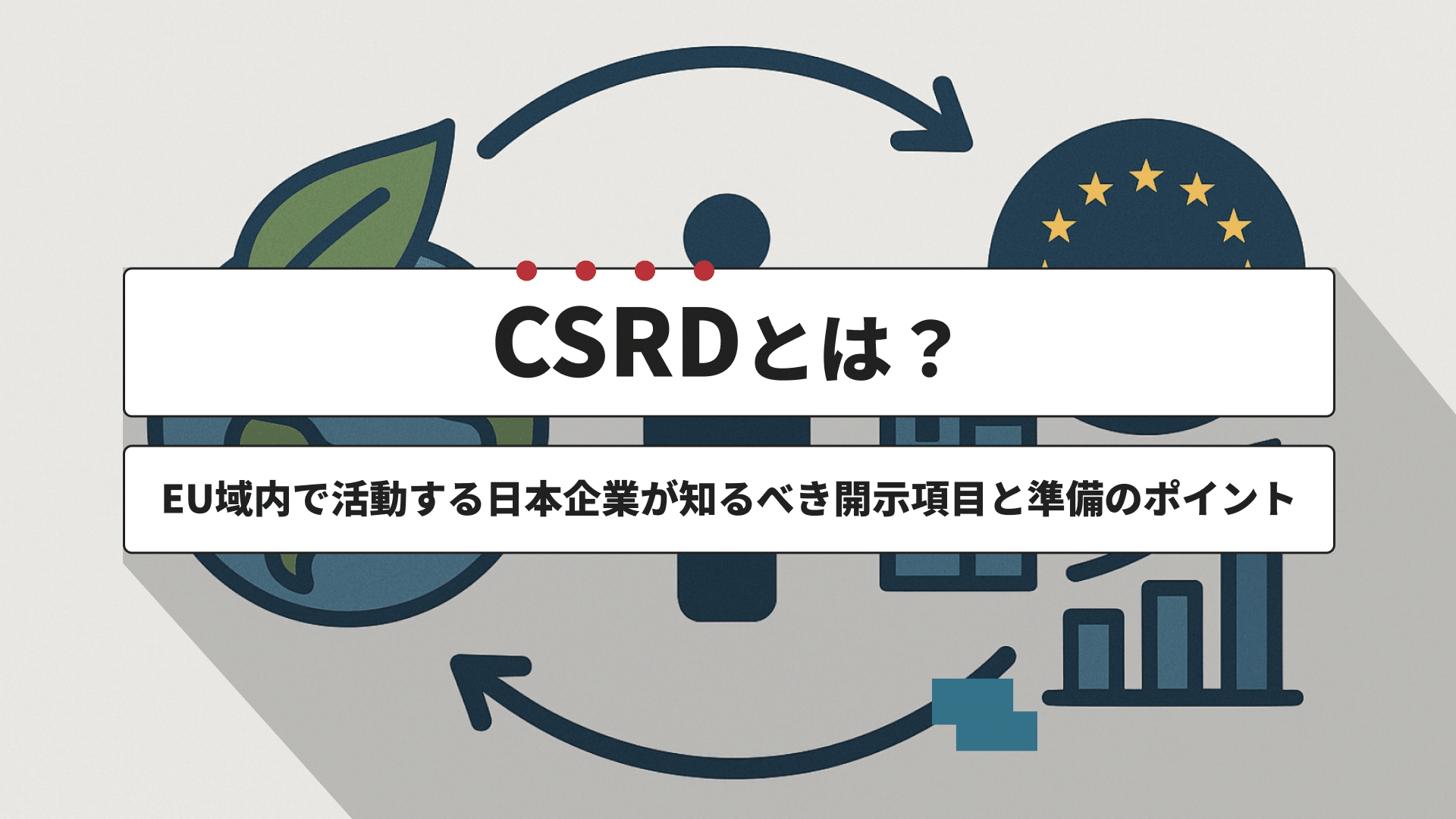 CSRDとは？EU域内で活動する日本企業が知るべき開示項目と準備のポイント - accel.