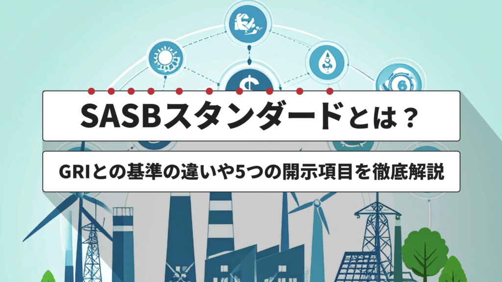 SASBスタンダードとは？GRIとの基準の違いや5つの開示項目を徹底解説 - accel.