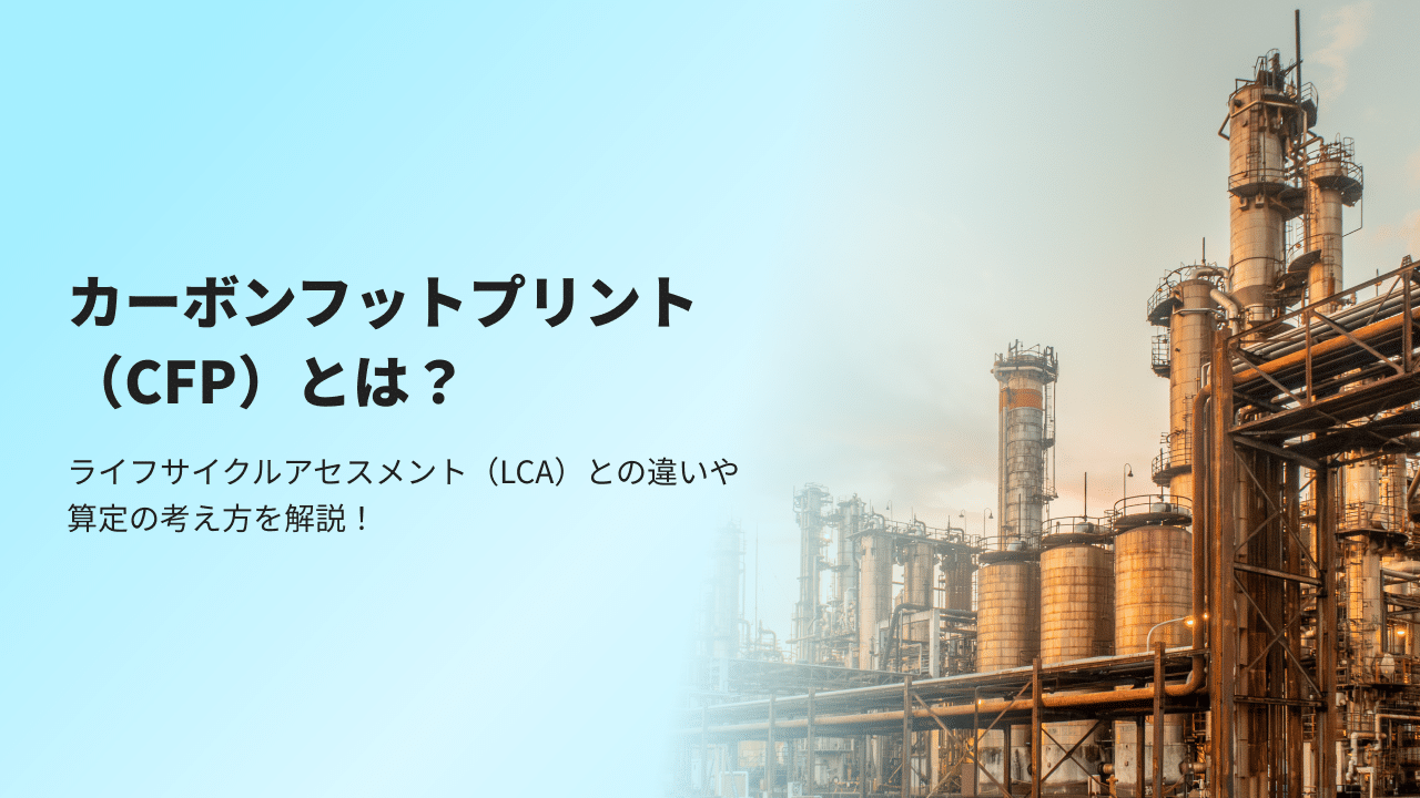 カーボンフットプリント（CFP）とは？ライフサイクルアセスメント（LCA）との違いや算定の考え方を解説！ - accel.